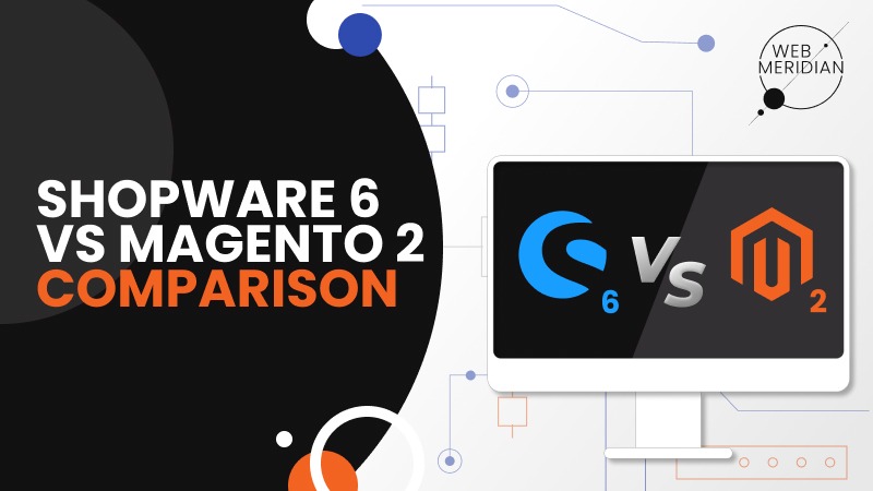 Shopware 6 vs Magento 2: What eCommerce Solution to Choose - WebMeridian